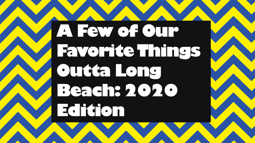 A Few of Our Favorite Things Outta Long Beach: 2020 Edition